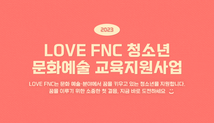 [모집] 2023 LOVE FNC 청소년 문화예술 교육지원사업 안내 - LOVE FNC